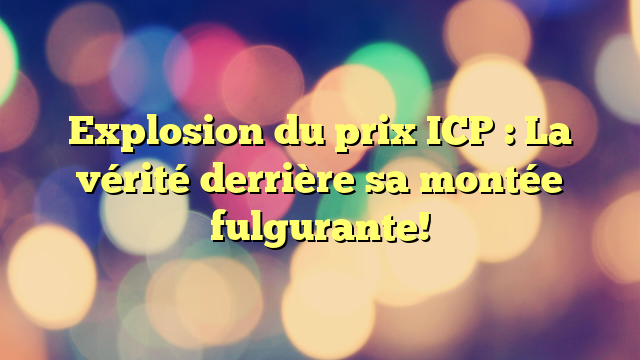 Explosion du prix ICP : La vérité derrière sa montée fulgurante! - Toot Eclair